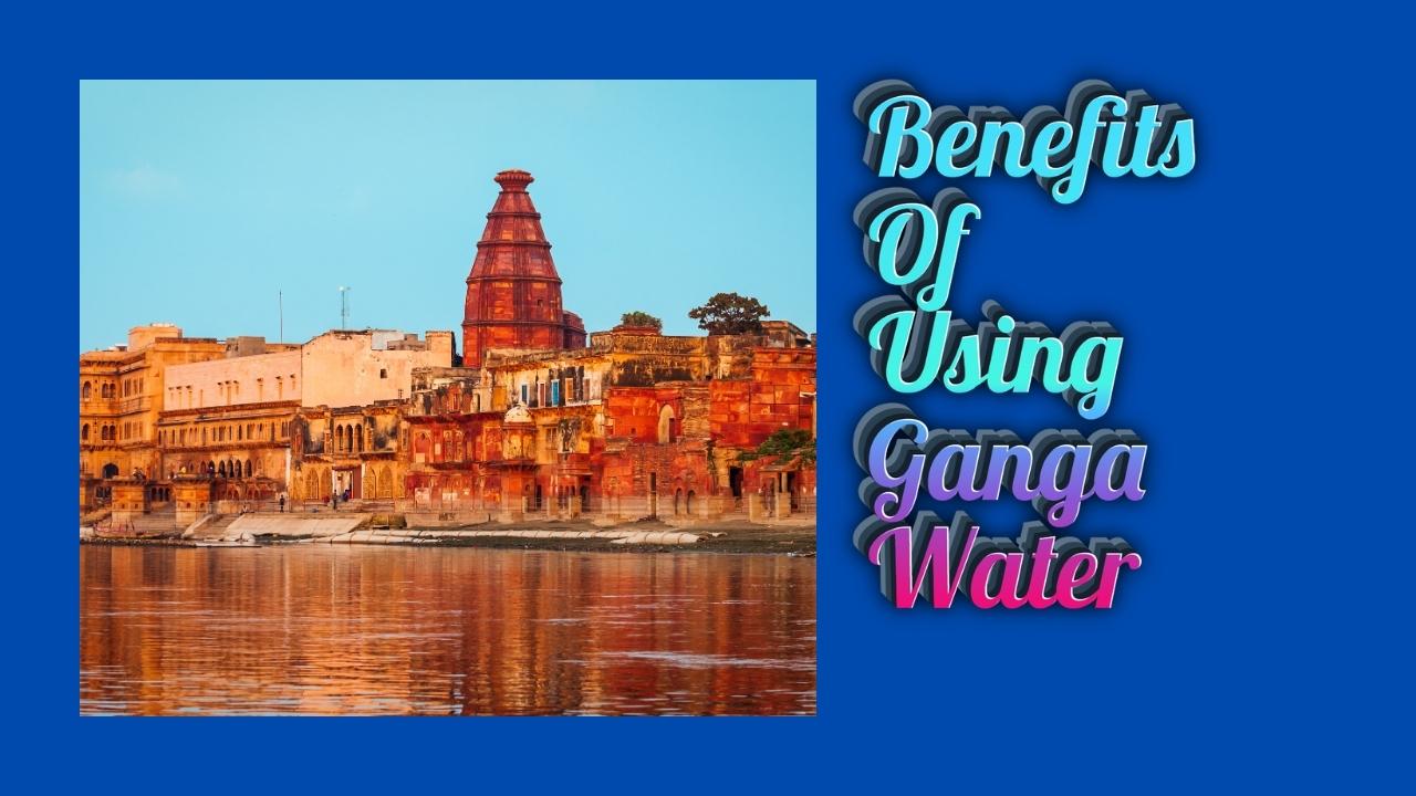 7 Best Benefits Of Using Ganga Water In Daily Life: Water With Health ...